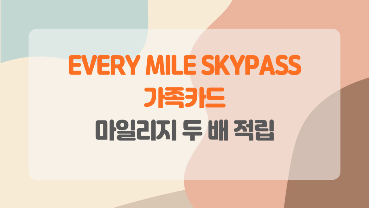 카드의정석 EVERY MILE SKYPASS 활용법, 가족카드로 마일리지 두 배 적립?