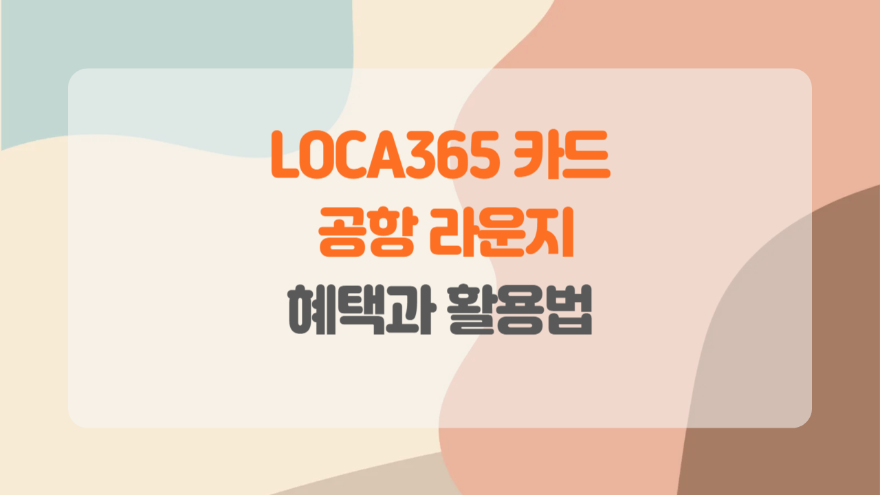 LOCA365 카드로 누리는 공항 라운지 혜택, 놓치면 손해!