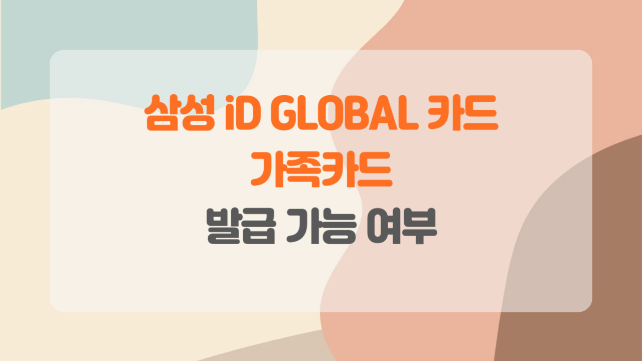 삼성 iD GLOBAL 카드의 모든 것, 혜택부터 가족카드 대안까지!